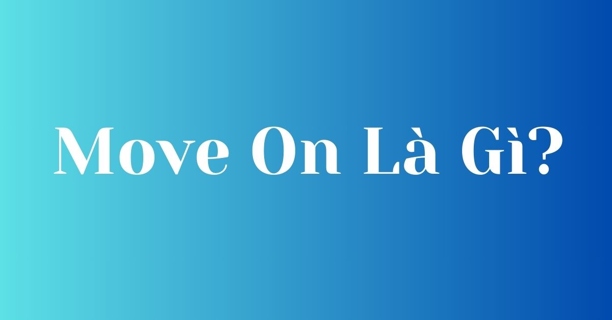 Move On Là Gì? Nghĩa Và Cách Sử Dụng Trong Tiếng Anh