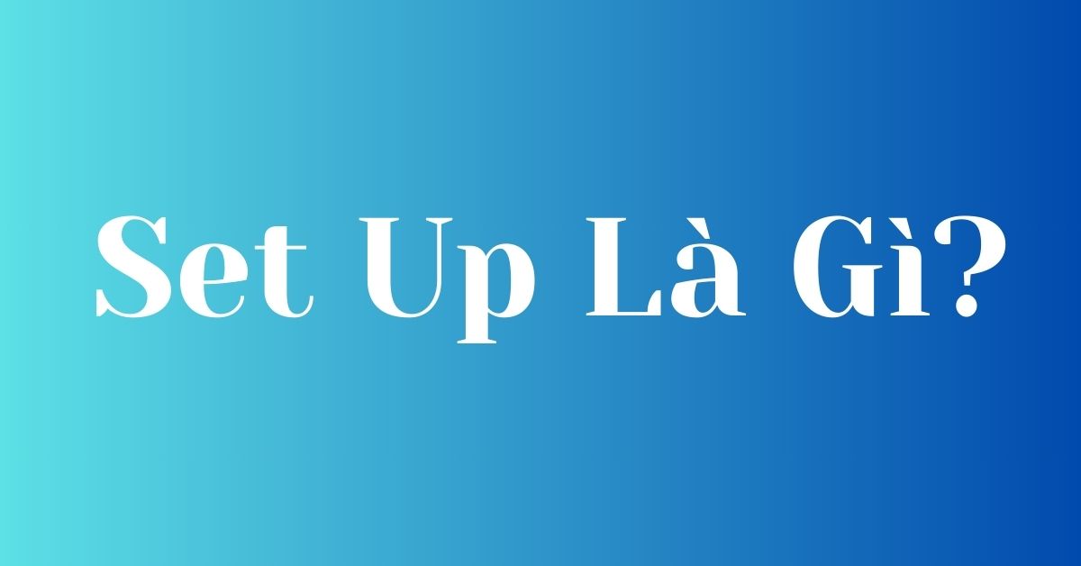Set Up Là Gì? Tìm Hiểu Chi Tiết Về Ý Nghĩa Và Cách Dùng