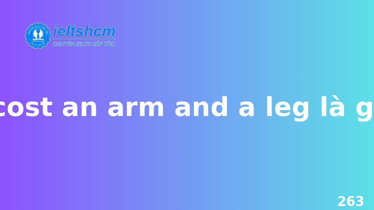 "Cost an Arm and a Leg" Là Gì? Ý Nghĩa Và Cách Sử Dụng Thành Ngữ Này