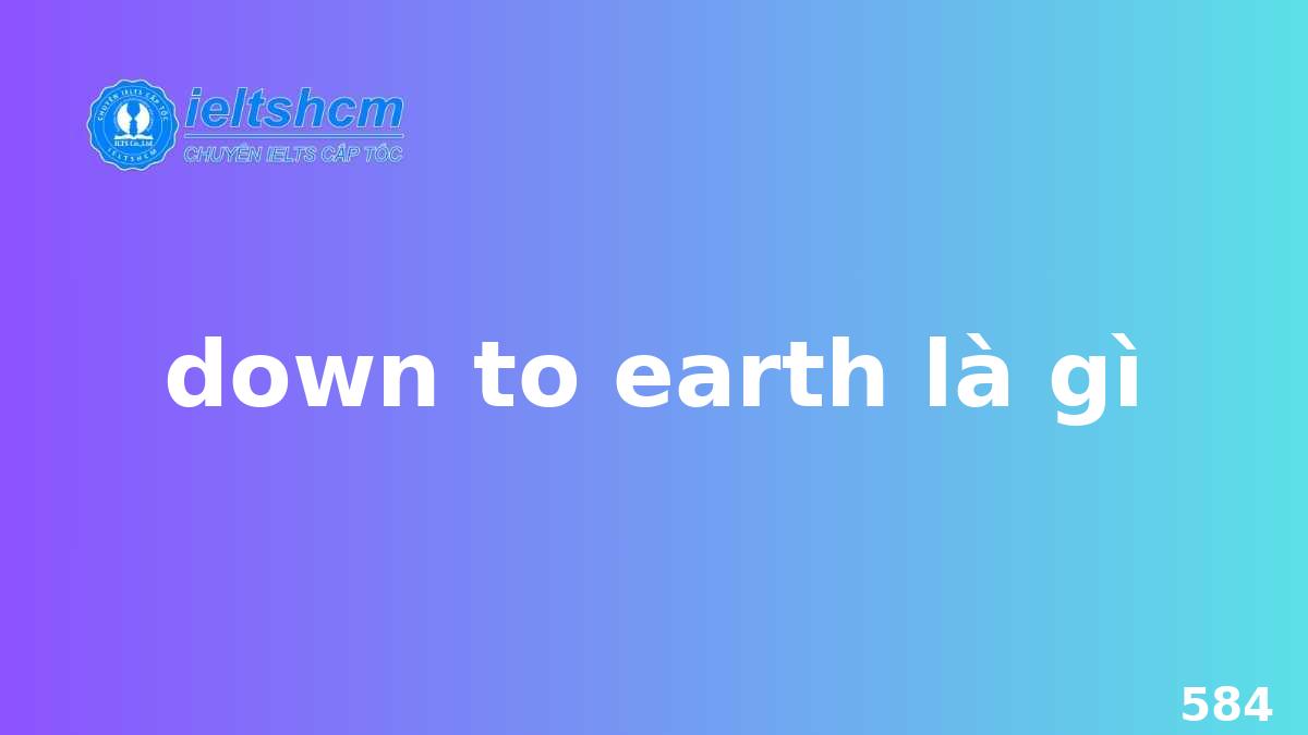 "Down-to-earth" Là Gì? Khám Phá Ý Nghĩa Và Cách Sử Dụng Thành Ngữ Thú ...