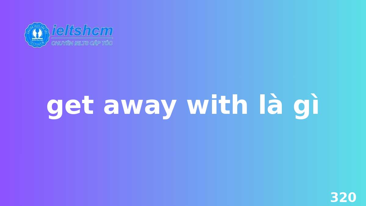 Get Away With Là Gì? Thoát Tội Hay Làm Điều Gì Đó Mà Không Bị Phạt?