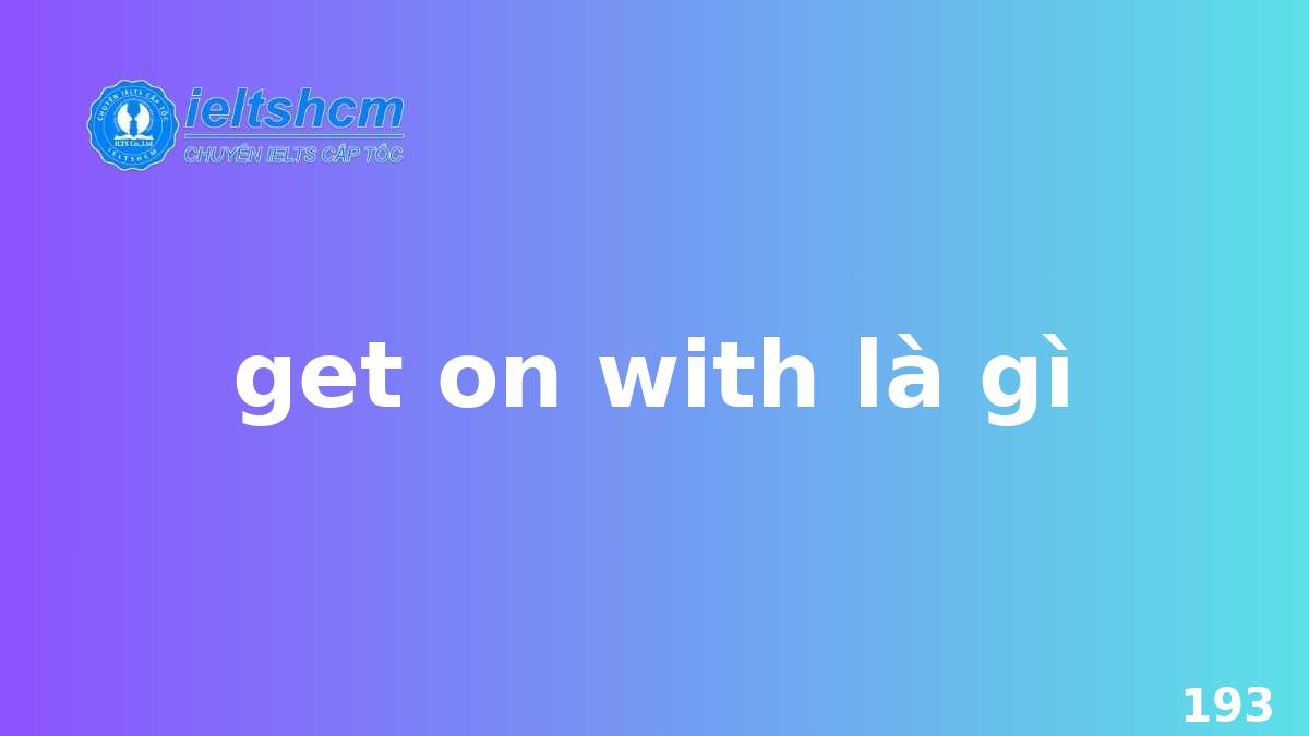Get on with là gì? Tìm hiểu cụm động từ quan trọng trong tiếng Anh giao ...