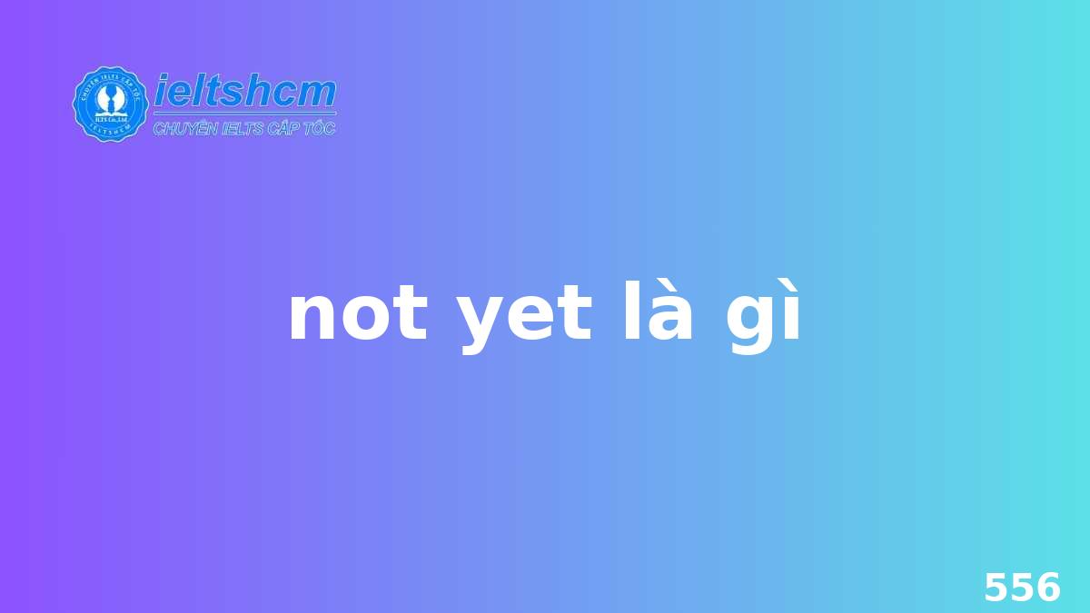 Not yet là gì? Giải mã cụm từ "chưa" đầy tinh tế trong tiếng Anh