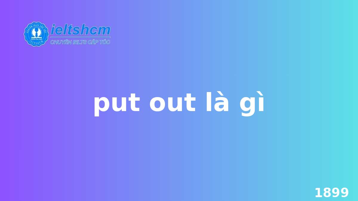 Put Out Là Gì? Khám Phá Ý Nghĩa Đa Dạng Của Cụm Động Từ Phổ Biến Này