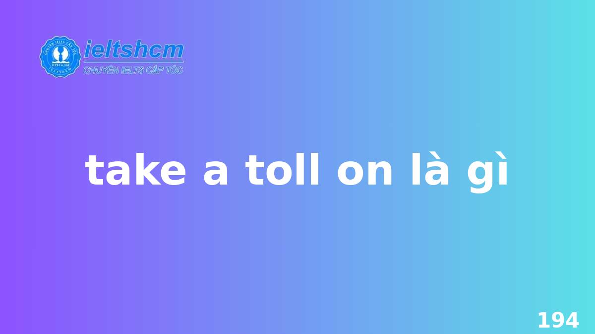 Take a toll on là gì? Hiểu rõ thành ngữ quan trọng này để nâng cao ...