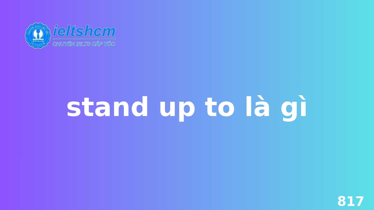 Stand up to là gì? Nắm vững cách dùng cụm động từ mạnh mẽ này trong ...