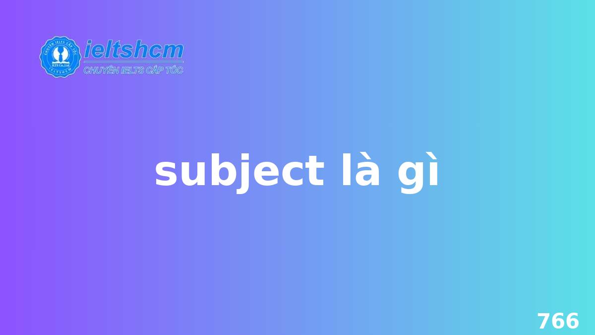 Subject là gì? Khám phá đa nghĩa của một từ khóa "nhỏ mà có võ" trong ...